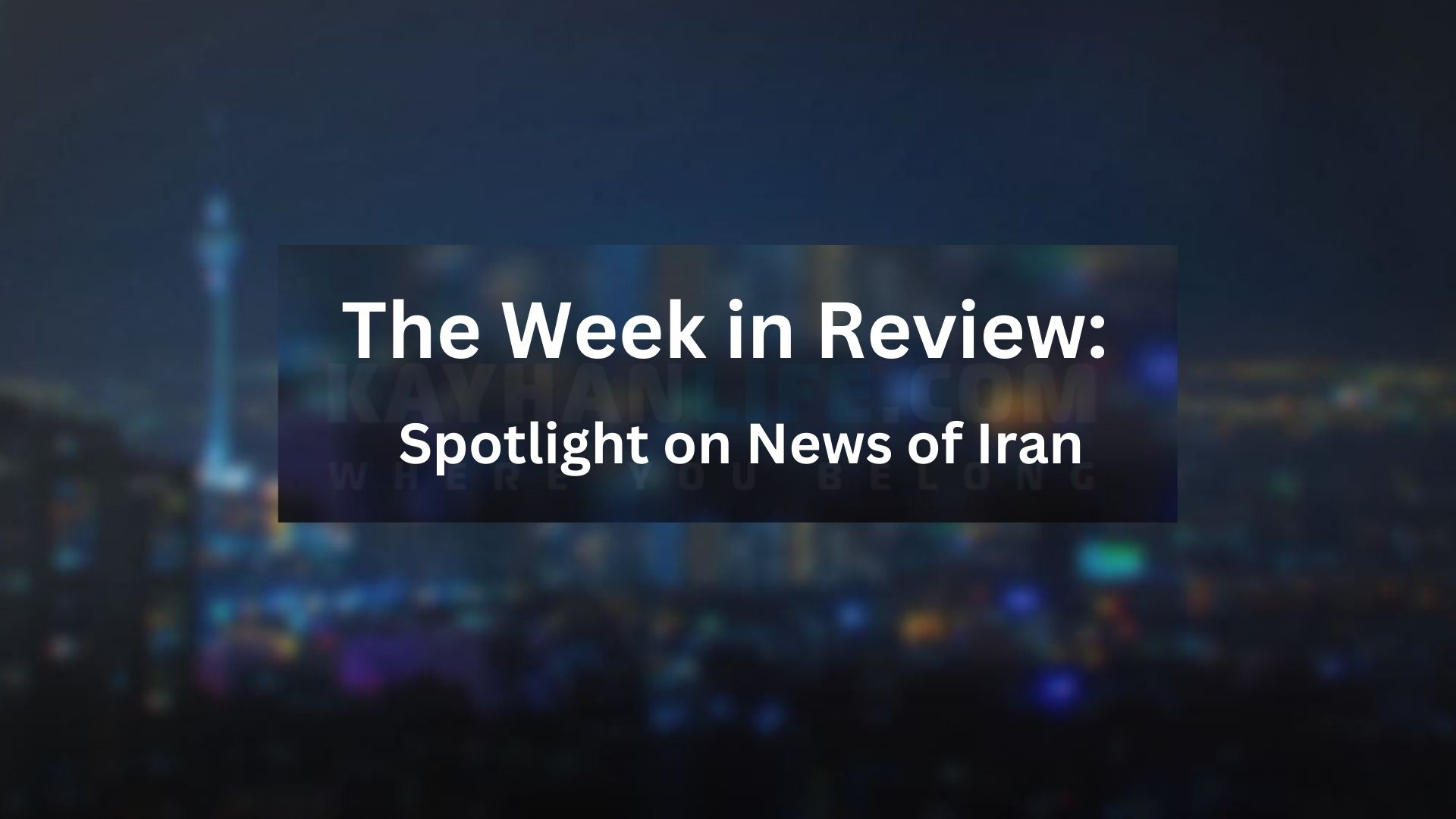 Kayhan Life Week in Review Subscription - KAYHAN LIFE